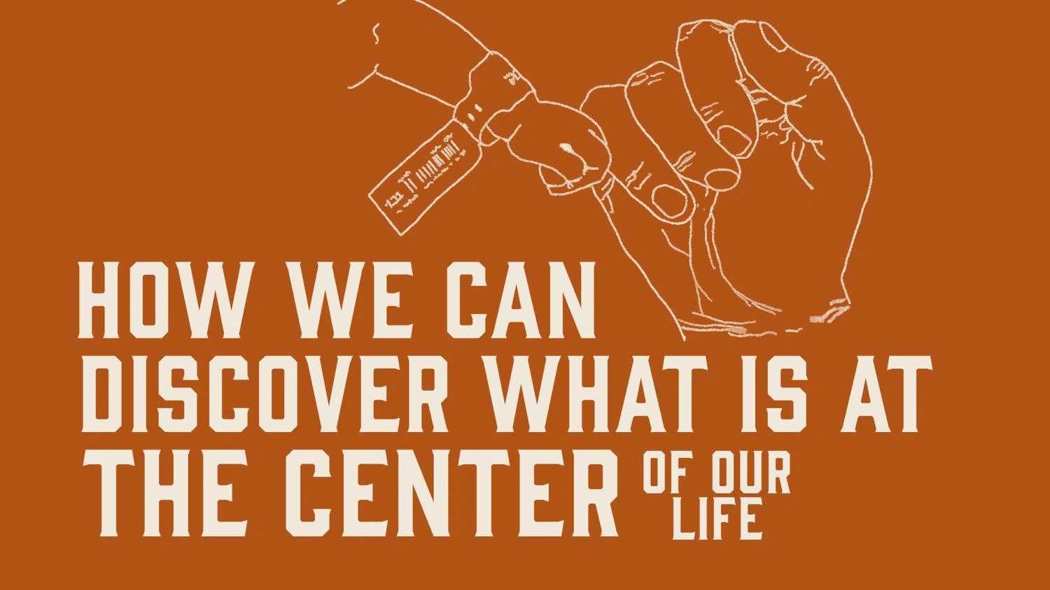 How We Can Discover What is at the Center of Our Life