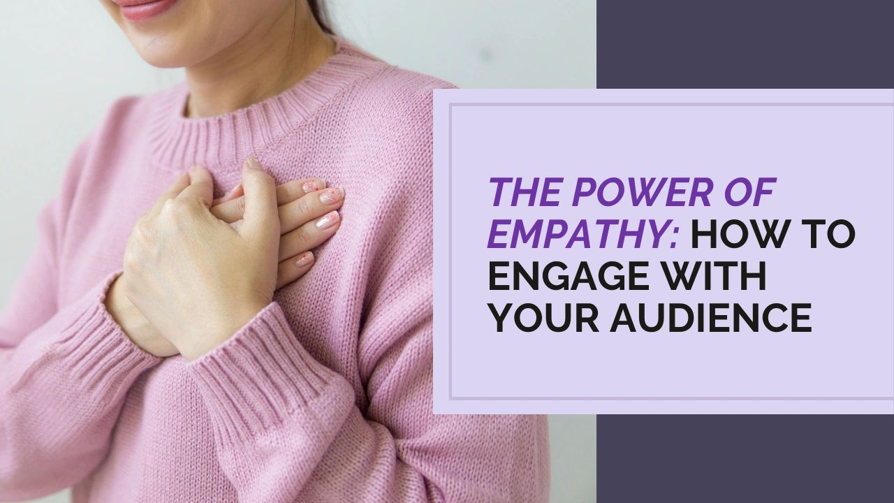 The Power of Empathy: How to Engage with Your Audience