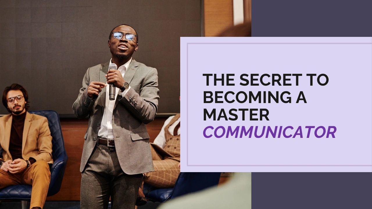 The Secret to Becoming a Master Communicator