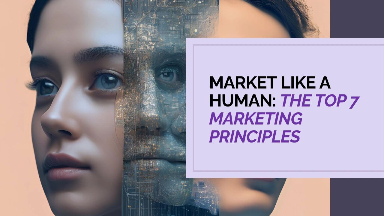 Market Like a Human: The Top 7 Marketing Principles