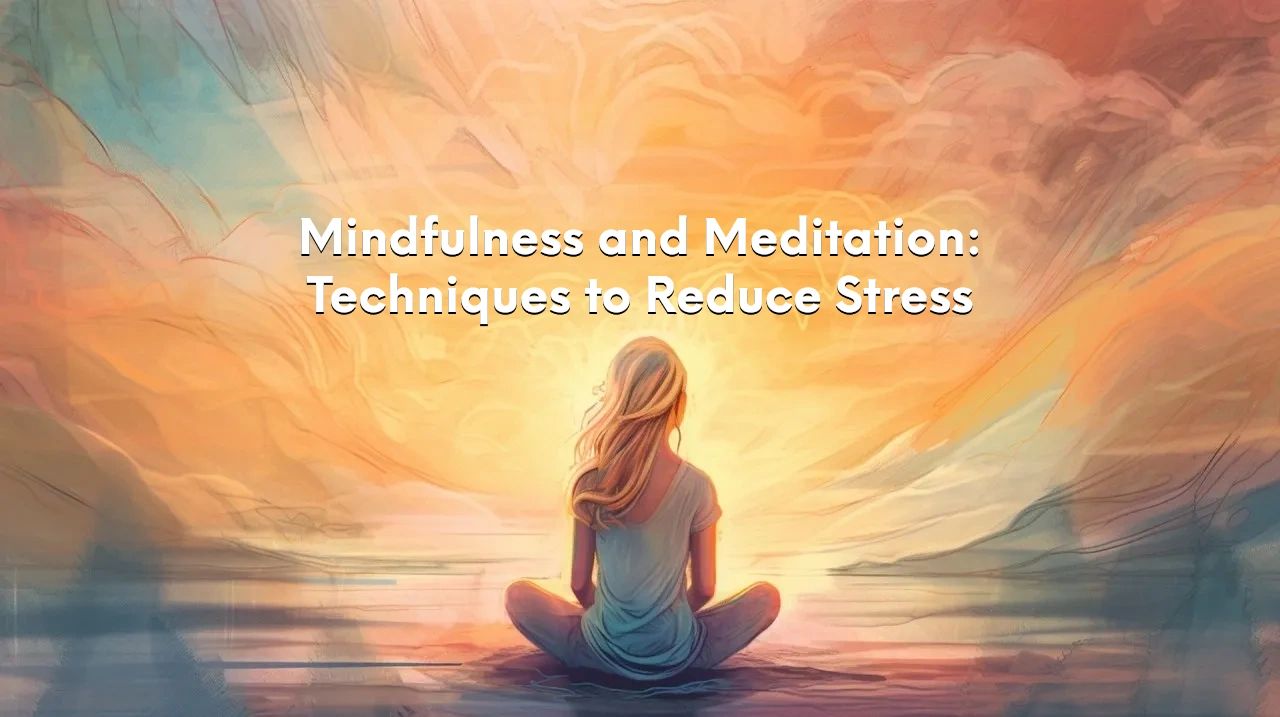 Mindfulness and Meditation: Techniques to Reduce Stress