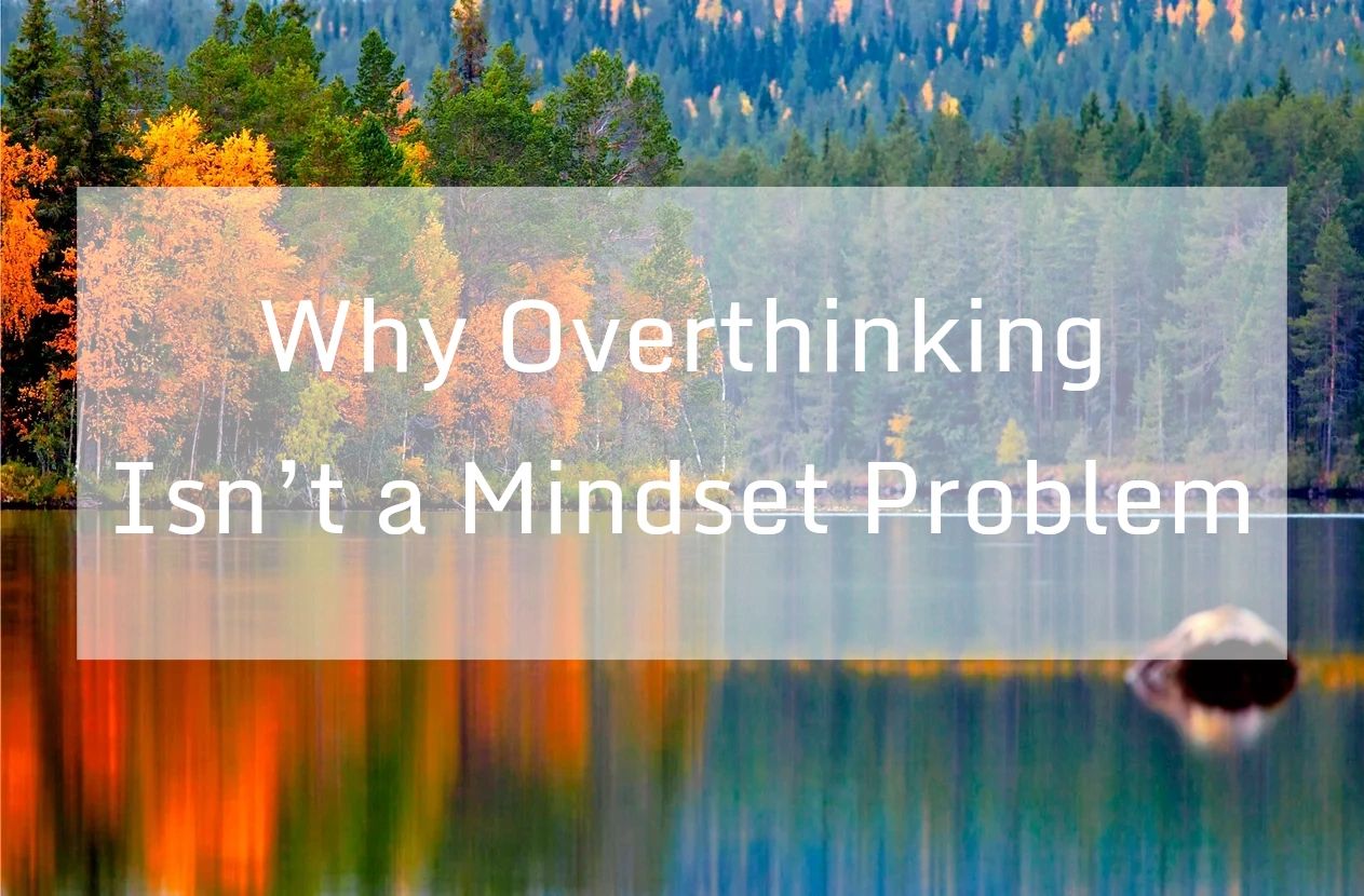 Why Overthinking Isn’t a Mindset Problem