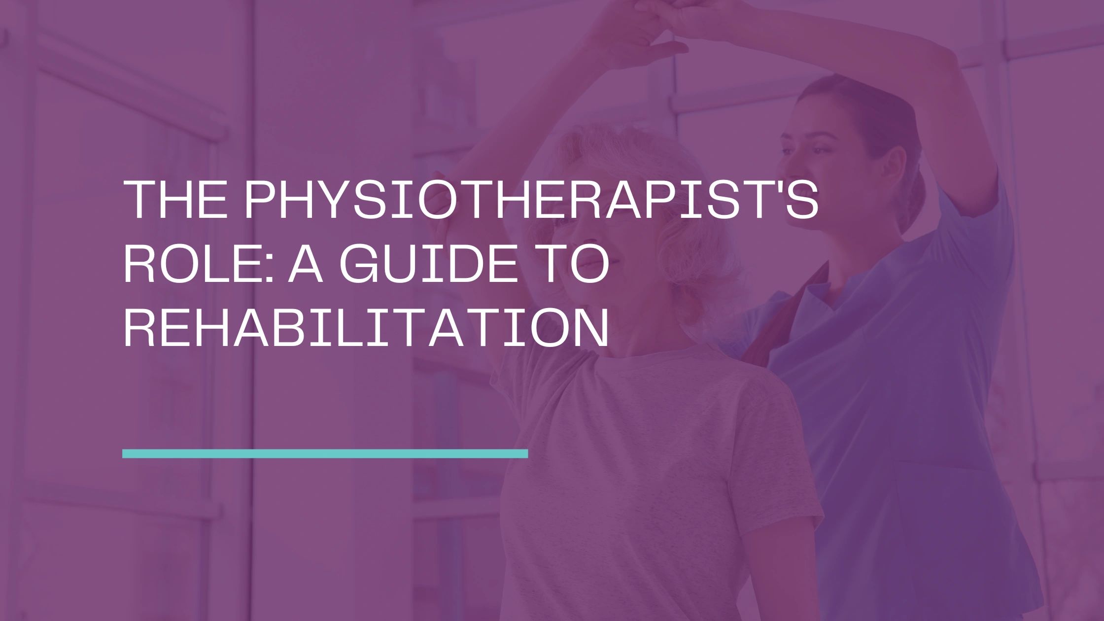 The Physiotherapist's Role: A Guide to Rehabilitation